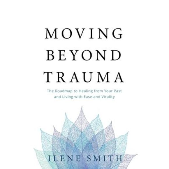 Ilene Smith | Other | Moving Beyond Trauma The Roadmap To Healing From ...